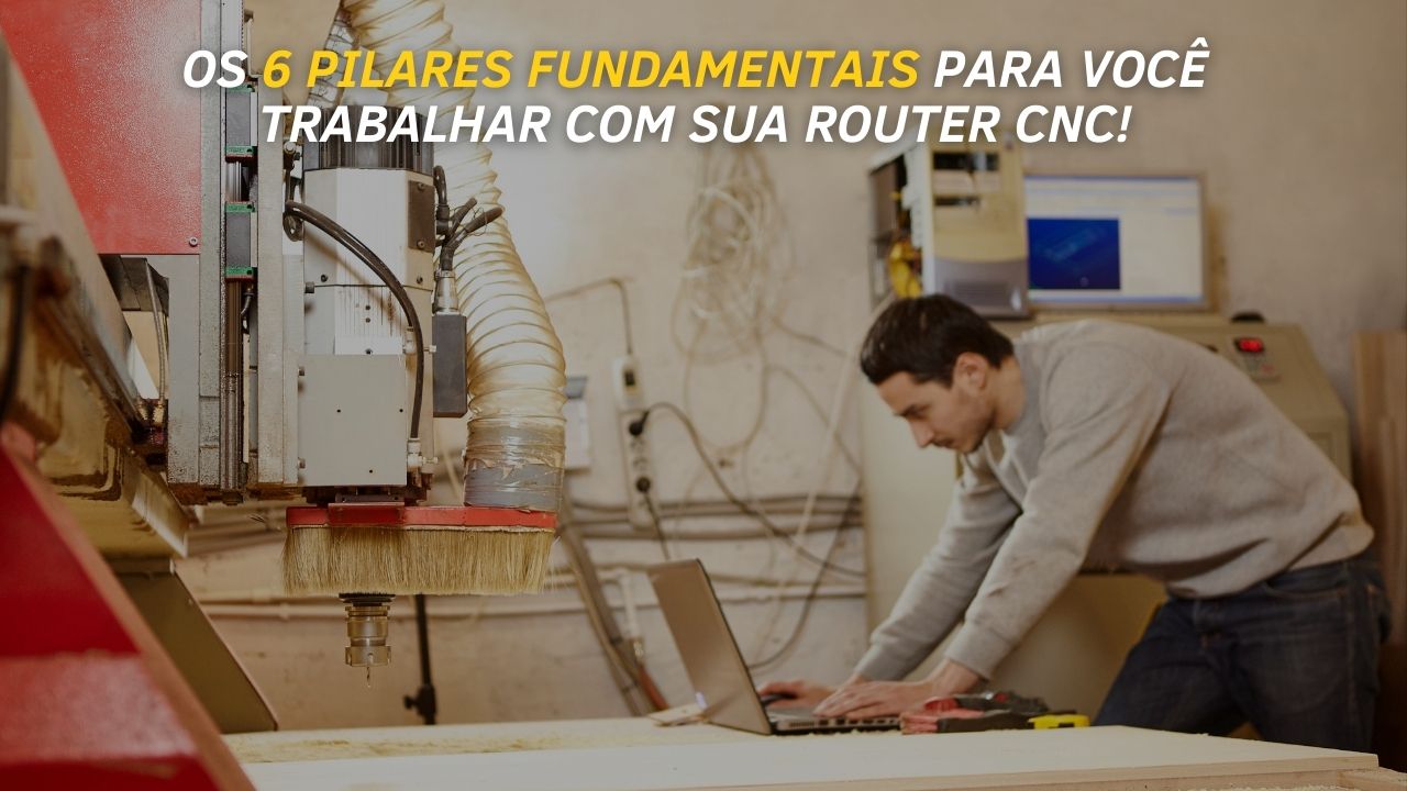 OS 6 PILARES FUNDAMENTAIS PARA VOCÊ TRABALHAR COM SUA ROUTER CNC ...